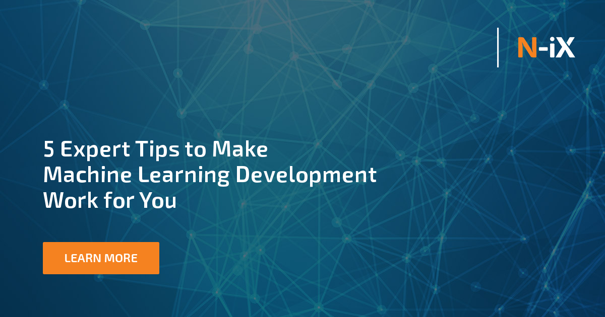 5 expert tips to make machine learning development work for you - N-iX