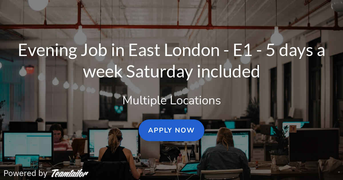 Evening Job in East London - E1 - 5 days a week Saturday included ...